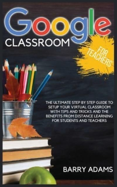 Google classroom for teachers: the ultimate step by step guide to setup ...