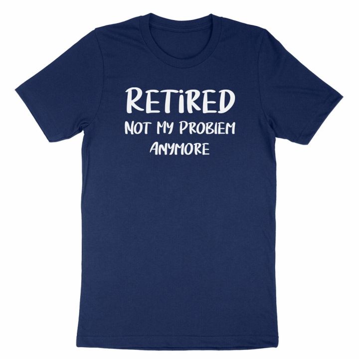 Retirement Gift Shirt Retired Not My Problem Anymore T-Shirt Retirement ...