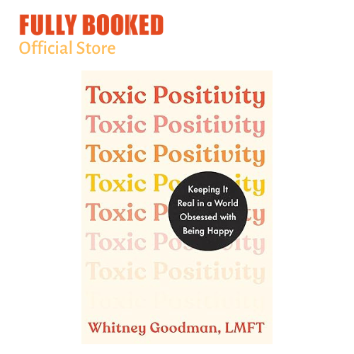 Toxic Positivity: Keeping It Real in a World Obsessed with Being Happy ...
