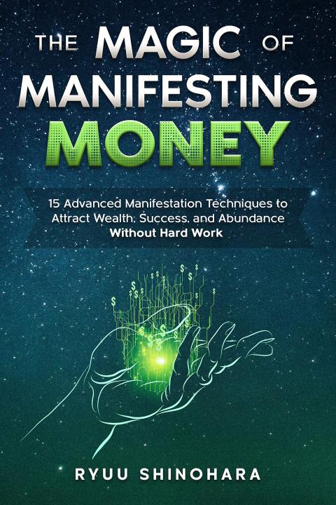 The Magic of Manifesting Money: 15 Advanced Manifestation Techniques to ...