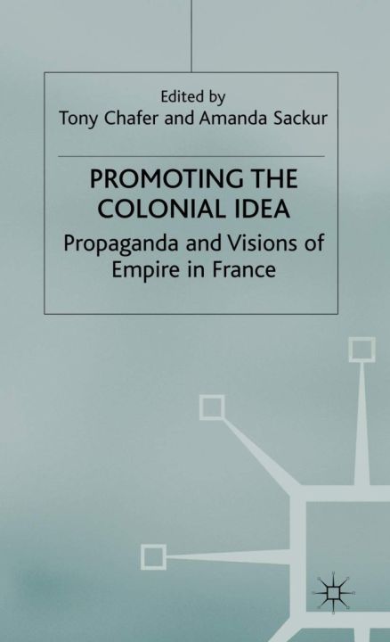 Promoting the Colonial Idea Propaganda and Visions of Empire in France ...